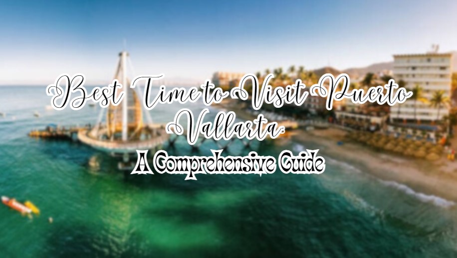 Best Time to Visit Puerto Vallarta: A Comprehensive Guide